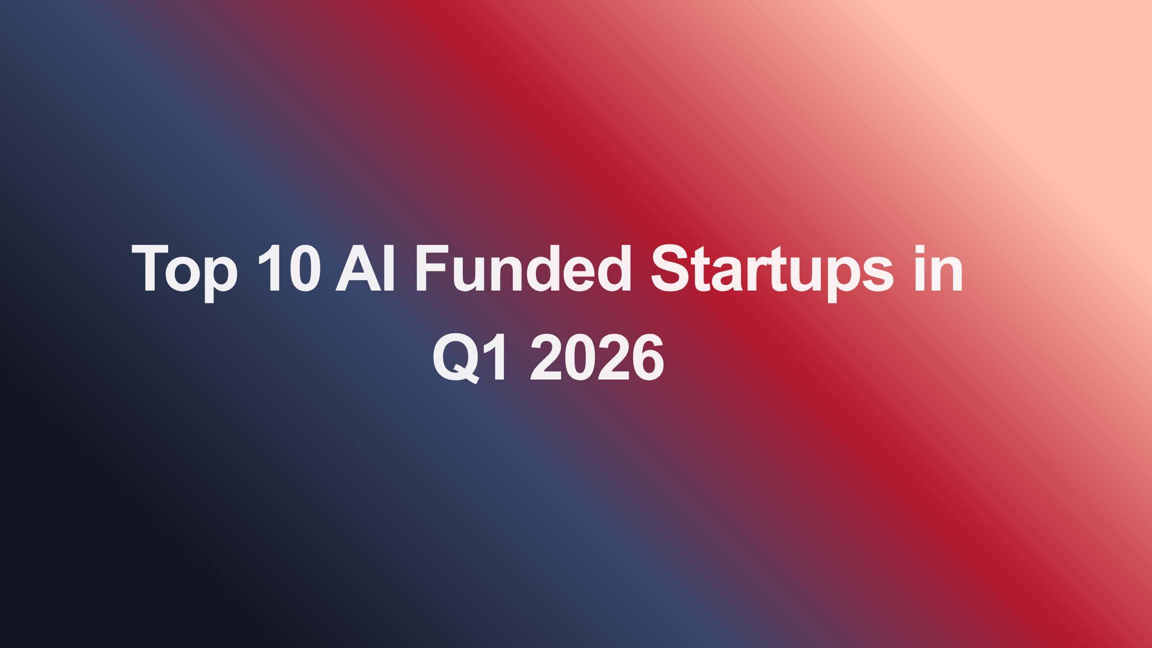 Top 10 AI Funded Startups in Q1 2026 (Ranked by Funding)